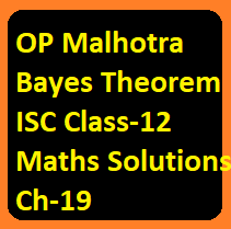 OP Malhotra Bayes Theorem ISC Class-12 Maths Solutions Ch-19 - ICSEHELP