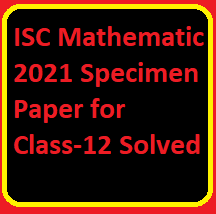 ISC Mathematic 2021 Specimen Paper for Class-12 Solved - ICSEHELP