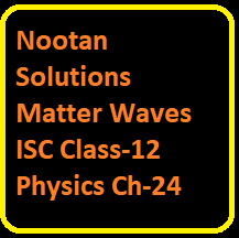 Nootan Solutions Matter Waves ISC Class-12 Physics Ch-24 - ICSEHELP