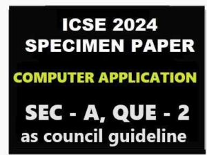 Computer Application Specimen 2024: Sec-A Que-2 ICSE Sample Model Paper Solved - ICSEHELP